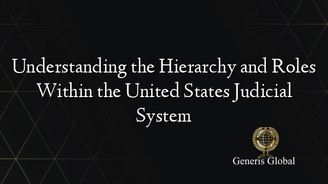 Understanding the Hierarchy and Roles Within the United States Judicial ...
