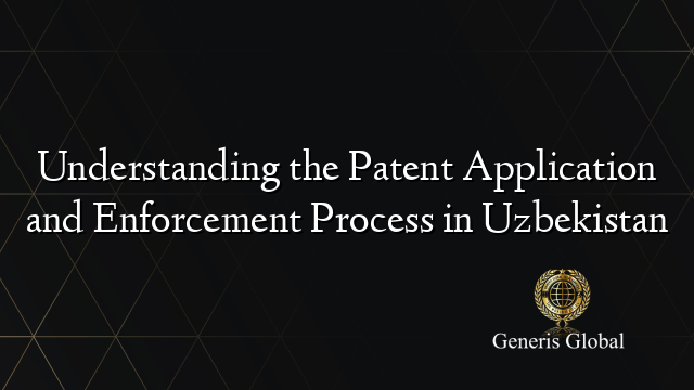 Understanding the Patent Application and Enforcement Process in Uzbekistan