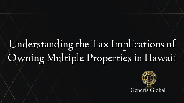Understanding the Tax Implications of Owning Multiple Properties in Hawaii