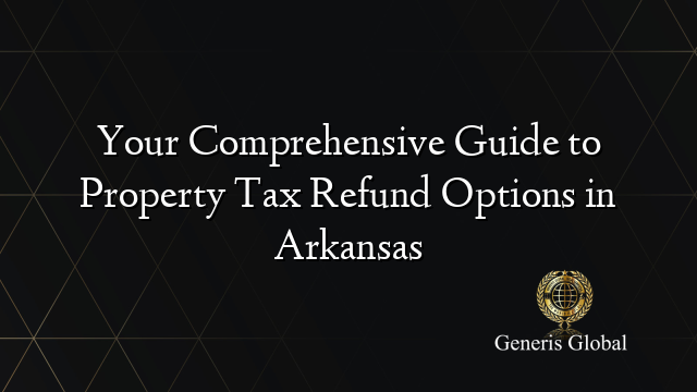 Your Comprehensive Guide to Property Tax Refund Options in Arkansas