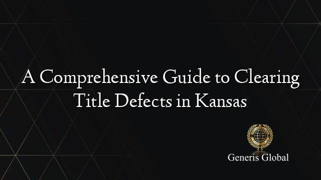 A Comprehensive Guide to Clearing Title Defects in Kansas