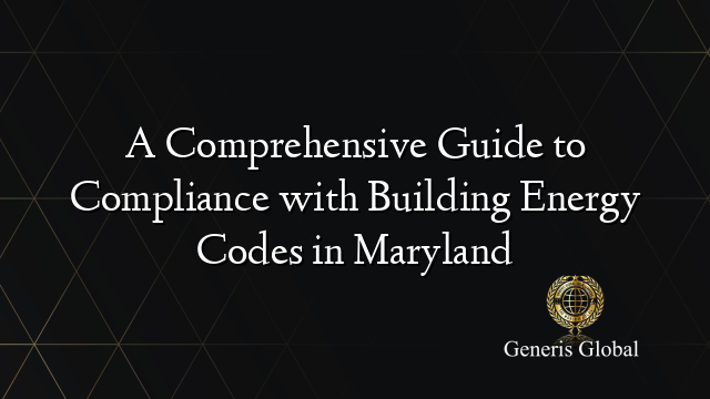A Comprehensive Guide to Compliance with Building Energy Codes in Maryland