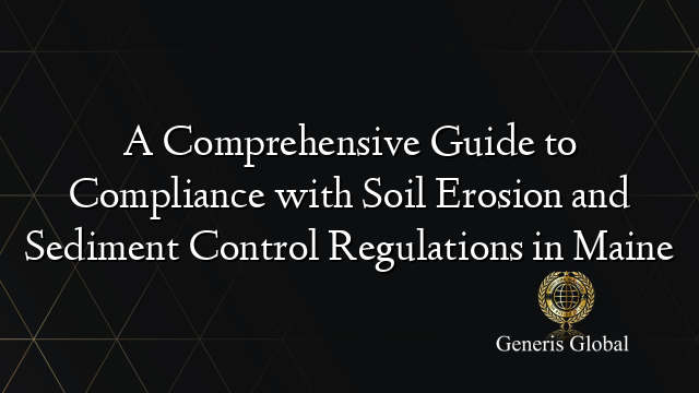 A Comprehensive Guide to Compliance with Soil Erosion and Sediment Control Regulations in Maine