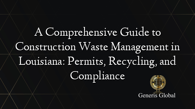 A Comprehensive Guide to Construction Waste Management in Louisiana ...