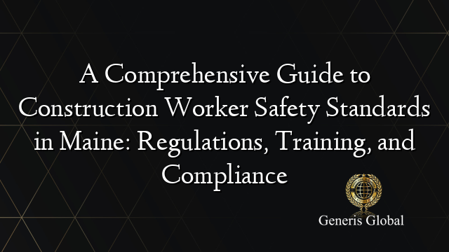 A Comprehensive Guide to Construction Worker Safety Standards in Maine ...