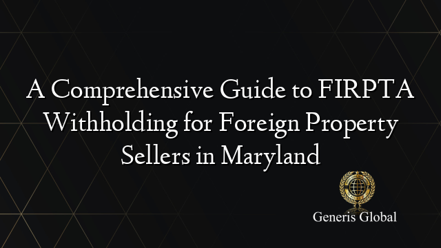 A Comprehensive Guide to FIRPTA Withholding for Foreign Property ...