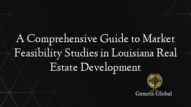 A Comprehensive Guide to Market Feasibility Studies in Louisiana Real ...