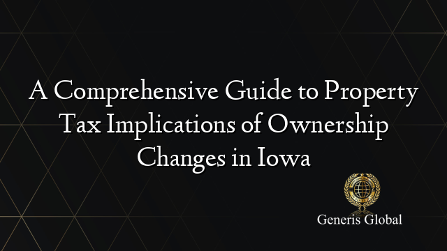 A Comprehensive Guide to Property Tax Implications of Ownership Changes in Iowa