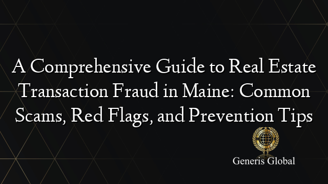 A Comprehensive Guide to Real Estate Transaction Fraud in Maine: Common ...