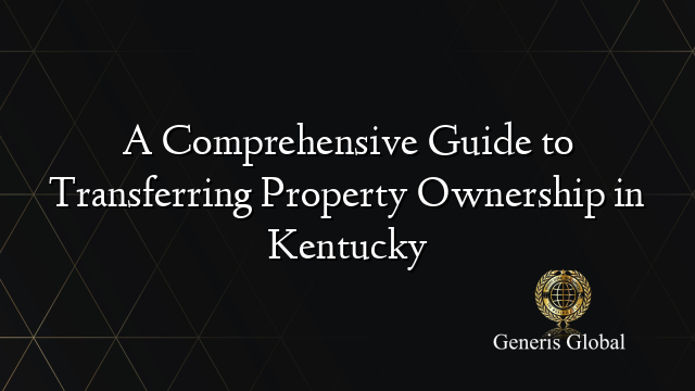 A Comprehensive Guide to Transferring Property Ownership in Kentucky