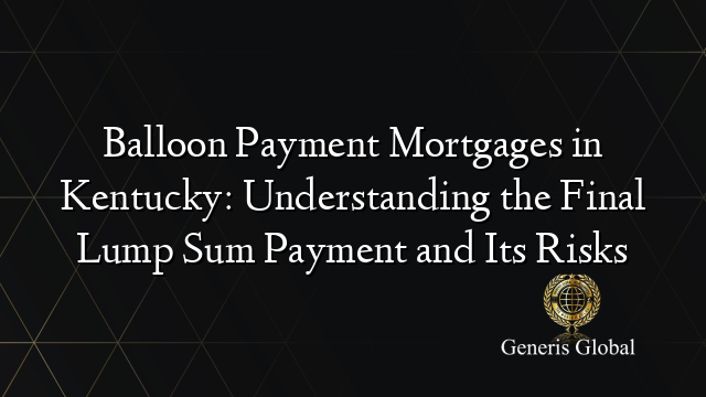 Balloon Payment Mortgages in Kentucky: Understanding the Final Lump Sum ...