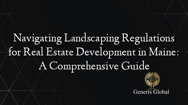 Navigating Landscaping Regulations for Real Estate Development in Maine ...