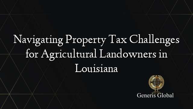 Navigating Property Tax Challenges for Agricultural Landowners in Louisiana