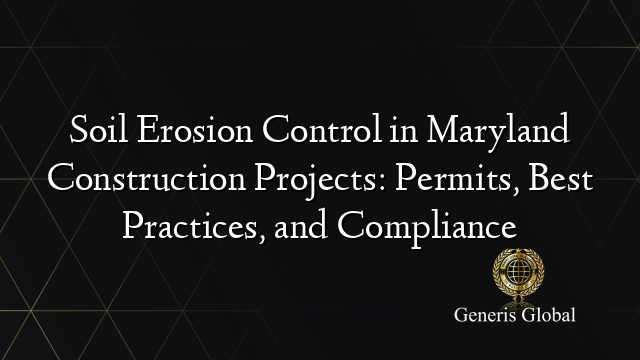 Soil Erosion Control in Maryland Construction Projects: Permits, Best ...