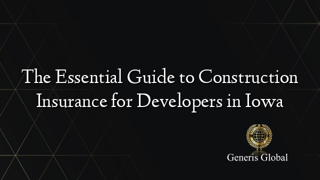 The Essential Guide to Construction Insurance for Developers in Iowa