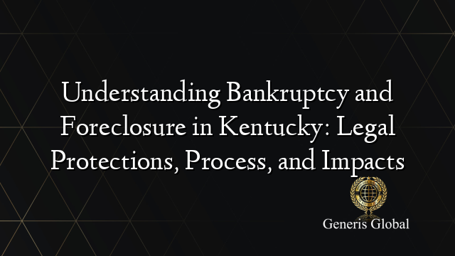 Understanding Bankruptcy and Foreclosure in Kentucky: Legal Protections, Process, and Impacts