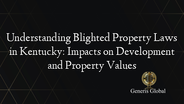 Understanding Blighted Property Laws in Kentucky: Impacts on ...