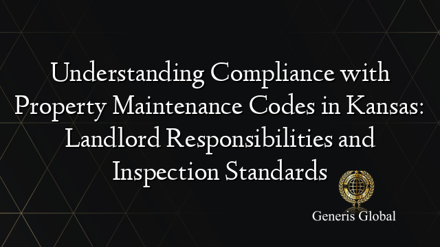 Understanding Compliance with Property Maintenance Codes in Kansas: Landlord Responsibilities ...