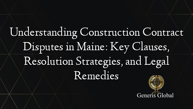 Understanding Construction Contract Disputes in Maine: Key Clauses ...