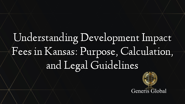Understanding Development Impact Fees in Kansas: Purpose, Calculation ...