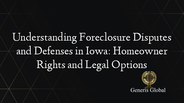 Understanding Foreclosure Disputes and Defenses in Iowa: Homeowner ...