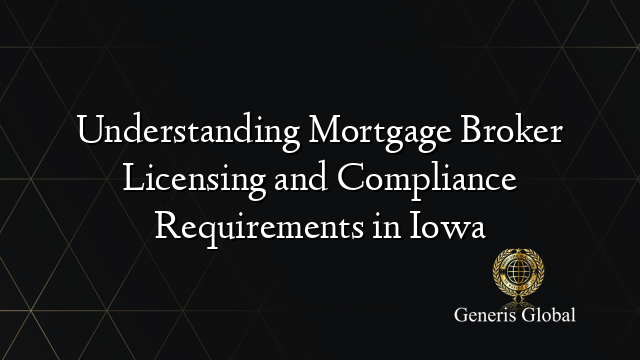 Understanding Mortgage Broker Licensing and Compliance Requirements in Iowa