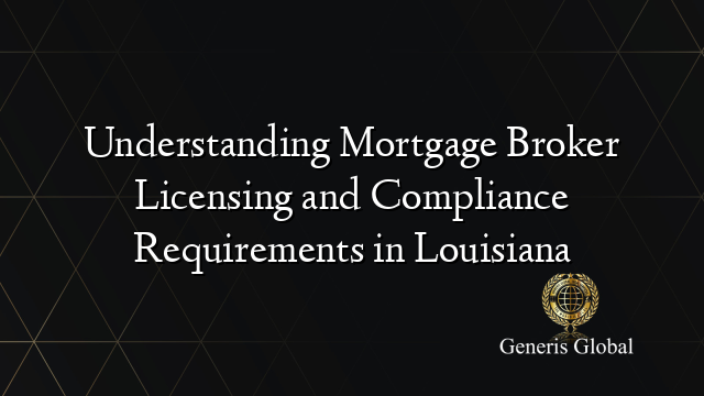 Understanding Mortgage Broker Licensing and Compliance Requirements in Louisiana