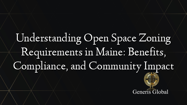 Understanding Open Space Zoning Requirements in Maine: Benefits ...