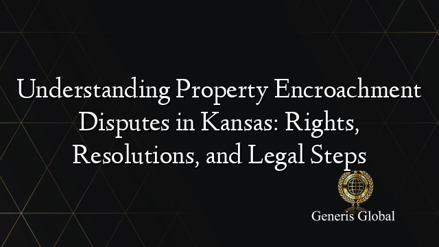 Understanding Property Encroachment Disputes in Kansas: Rights ...