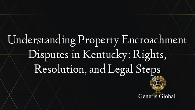 Understanding Property Encroachment Disputes in Kentucky: Rights ...