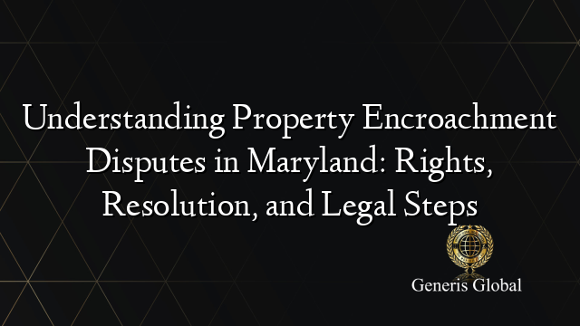 Understanding Property Encroachment Disputes in Maryland: Rights ...