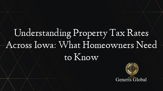 Understanding Property Tax Rates Across Iowa: What Homeowners Need to Know