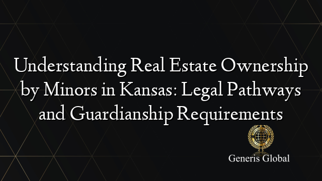 Understanding Real Estate Ownership by Minors in Kansas: Legal Pathways and Guardianship ...