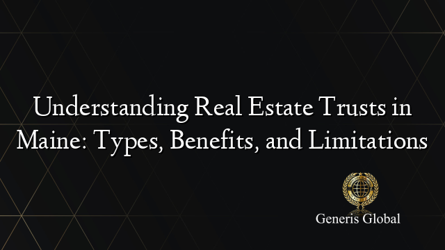 Understanding Real Estate Trusts in Maine: Types, Benefits, and Limitations