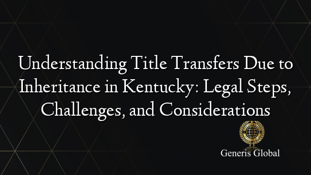 Understanding Title Transfers Due to Inheritance in Kentucky: Legal ...