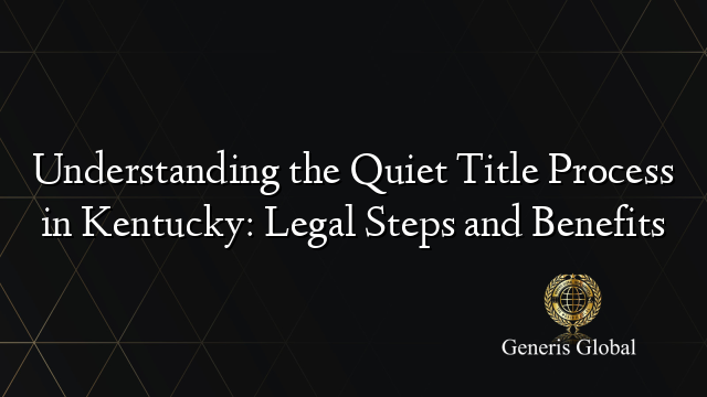 Understanding the Quiet Title Process in Kentucky: Legal Steps and Benefits
