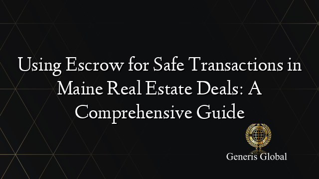 Using Escrow for Safe Transactions in Maine Real Estate Deals: A Comprehensive Guide