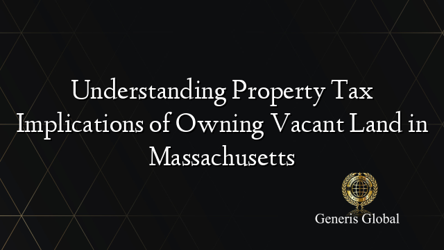 Understanding Property Tax Implications of Owning Vacant Land in ...