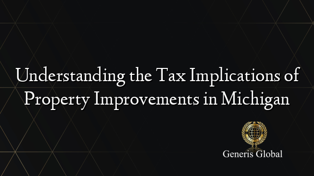 Understanding the Tax Implications of Property Improvements in Michigan