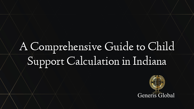 A Comprehensive Guide to Child Support Calculation in Indiana