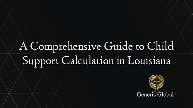 A Comprehensive Guide to Child Support Calculation in Louisiana