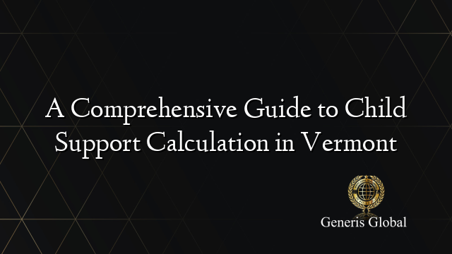 A Comprehensive Guide to Child Support Calculation in Vermont