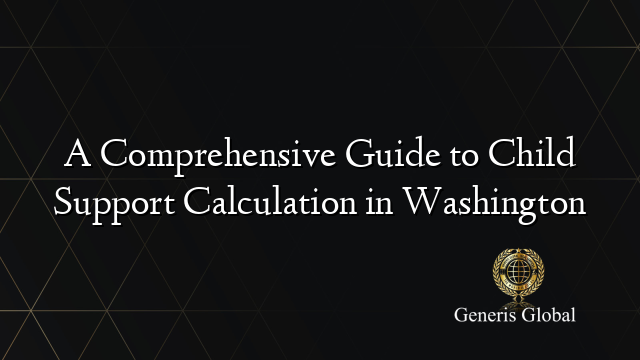 A Comprehensive Guide to Child Support Calculation in Washington