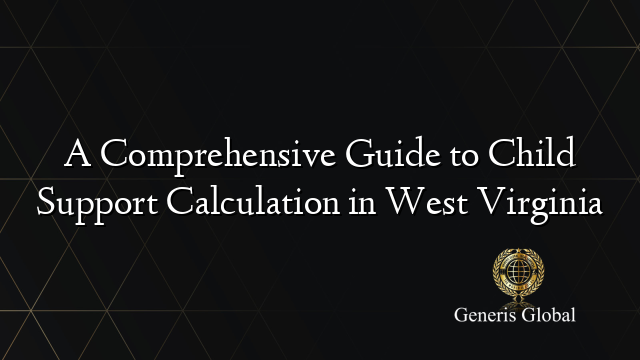 A Comprehensive Guide to Child Support Calculation in West Virginia