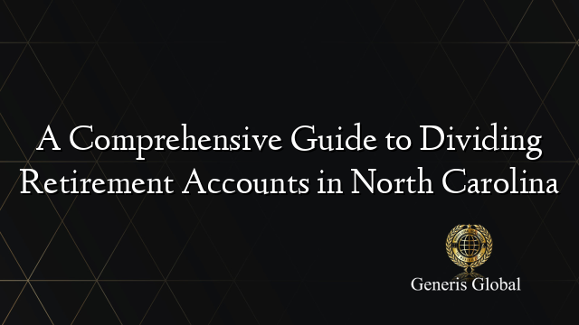A Comprehensive Guide to Dividing Retirement Accounts in North Carolina