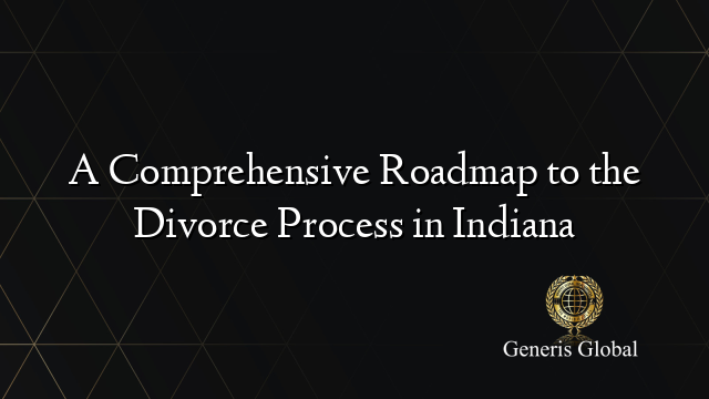A Comprehensive Roadmap to the Divorce Process in Indiana