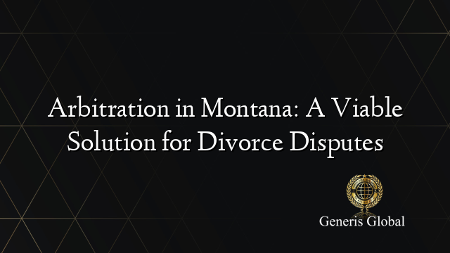 Arbitration in Montana: A Viable Solution for Divorce Disputes