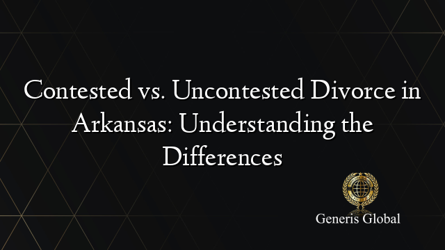 Contested vs. Uncontested Divorce in Arkansas: Understanding the ...