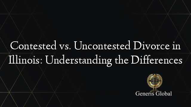 Contested vs. Uncontested Divorce in Illinois: Understanding the ...