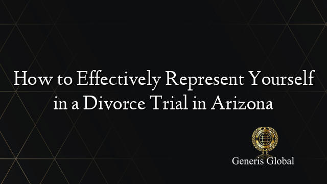 How to Effectively Represent Yourself in a Divorce Trial in Arizona